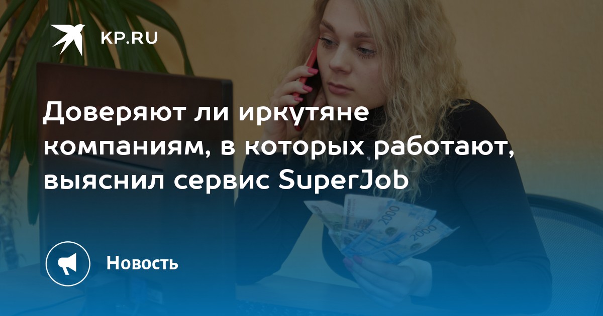Доверяют ли иркутяне компаниям, в которых работают, выяснил сервис SuperJob - KP.RU