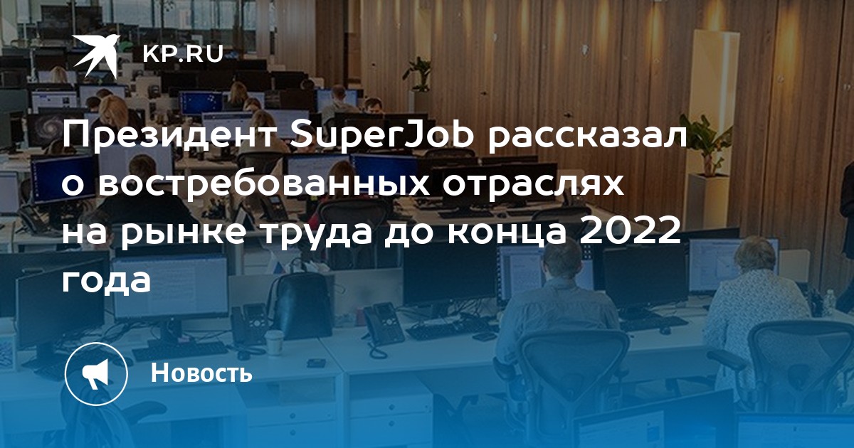 Президент SuperJob рассказал о востребованных отраслях на рынке труда до конца 2022 года - KP.RU
