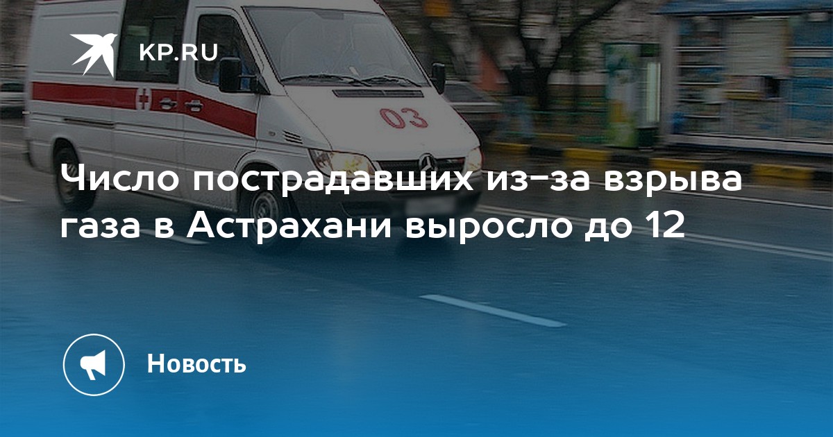 Число пострадавших из-за взрыва газа в Астрахани выросло до 12 - KP.RU
