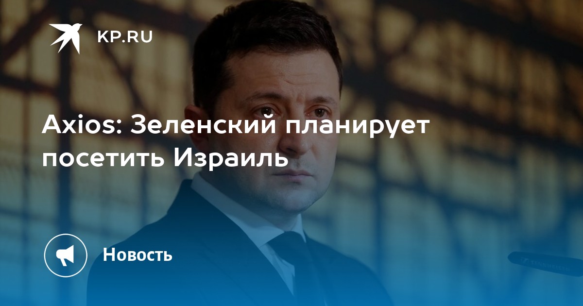 Axios: Зеленский планирует посетить Израиль - KP.RU
