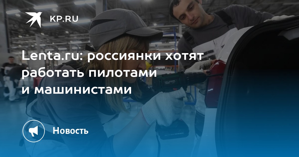 Lenta.ru: россиянки хотят работать пилотами и машинистами - KP.RU