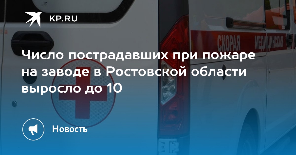 Число пострадавших при пожаре на заводе в Ростовской области выросло до 10 - KP.RU