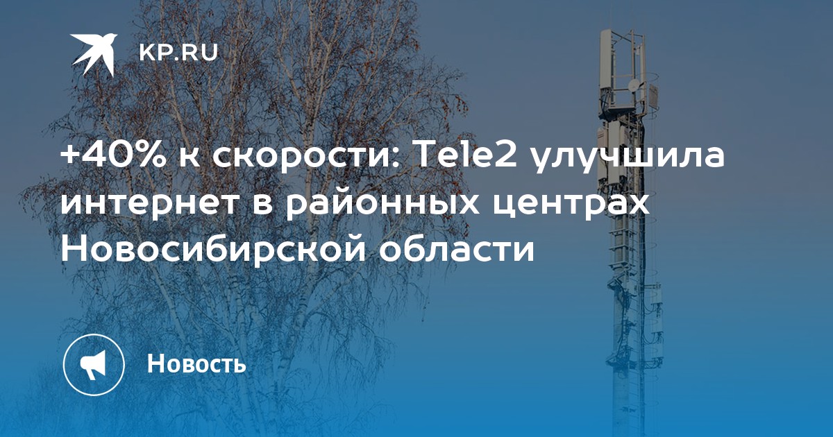+40% к скорости: Tele2 улучшила интернет в районных центрах Новосибирской области - KP.RU