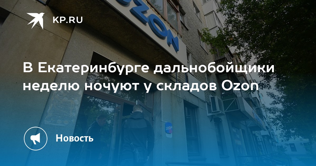 В Екатеринбурге дальнобойщики неделю ночуют у складов Ozon - KP.RU