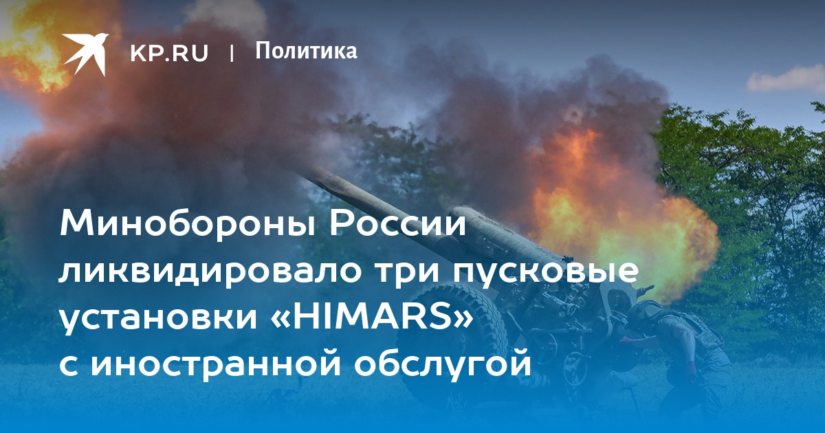 Минобороны России ликвидировало три пусковые установки «HIMARS» с иностранной обслугой - KP.RU