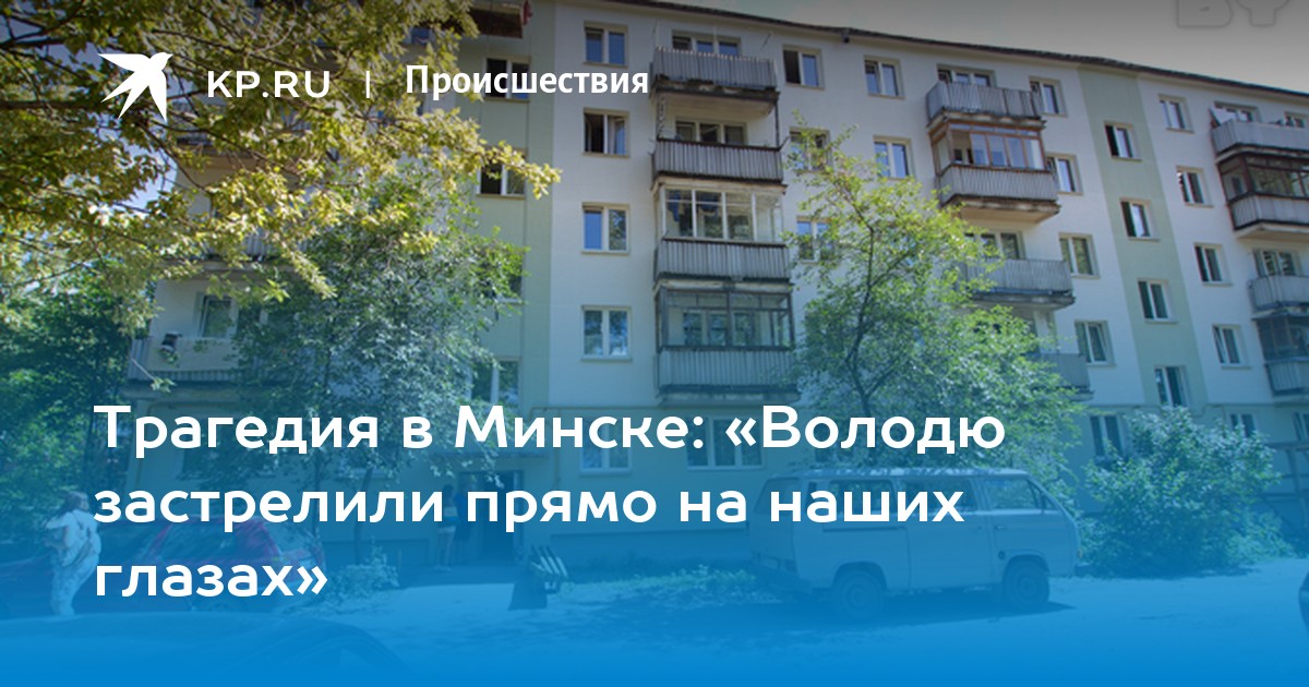Трагедия в Минске: «Володю застрелили прямо на наших глазах» - KP.RU