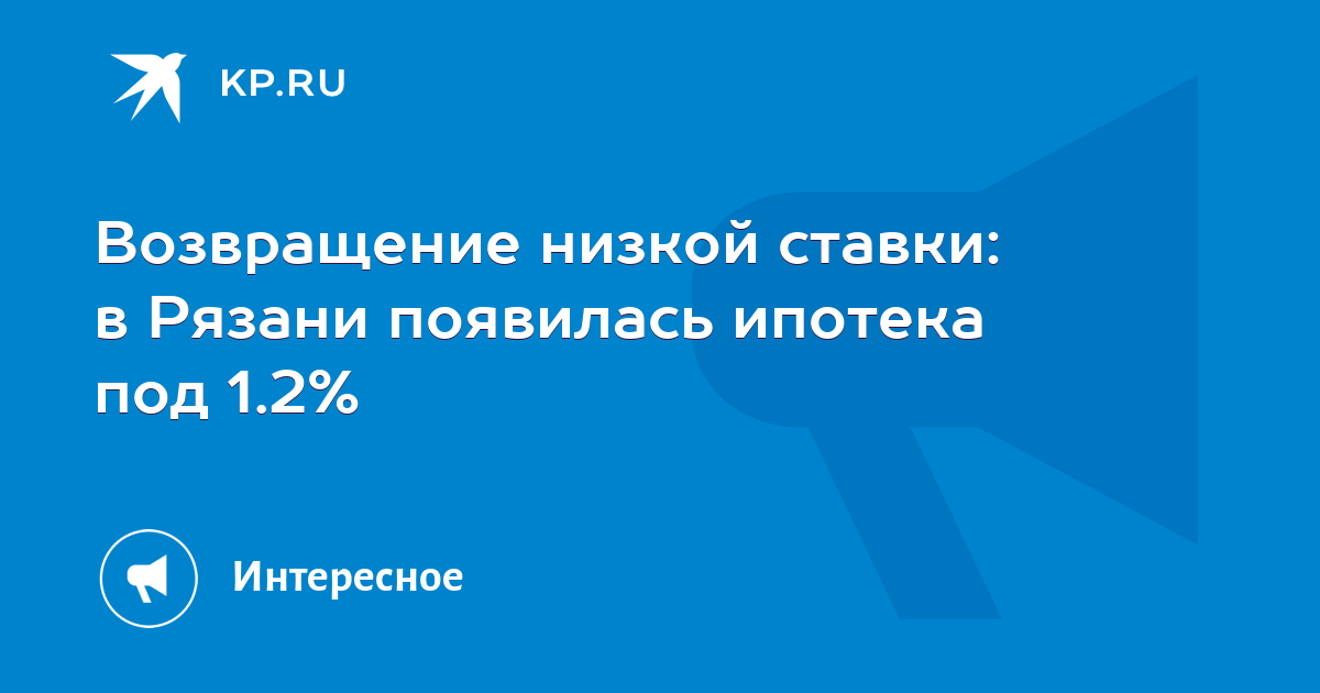 Возвращение низкой ставки: в Рязани появилась ипотека под 1.2% - KP.RU
