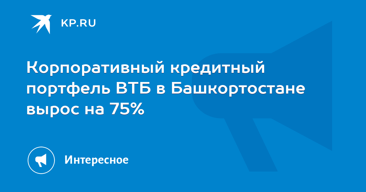 Корпоративный кредитный портфель ВТБ в Башкортостане вырос на 75% - KP.RU